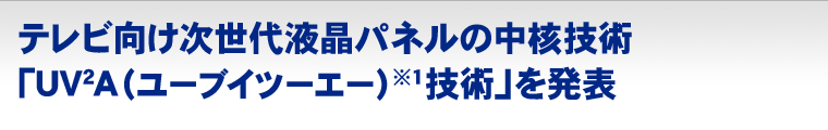 テレビ向け次世代液晶パネルの中核技術「UV2A（ユーブイツーエー）技術」発表会レポート：シャープ